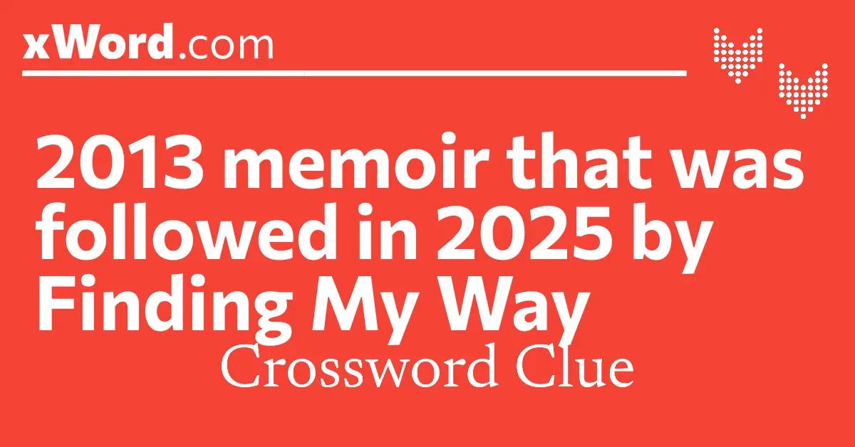 2013 memoir that was followed in 2025 by Finding My Way Crossword Clue ...
