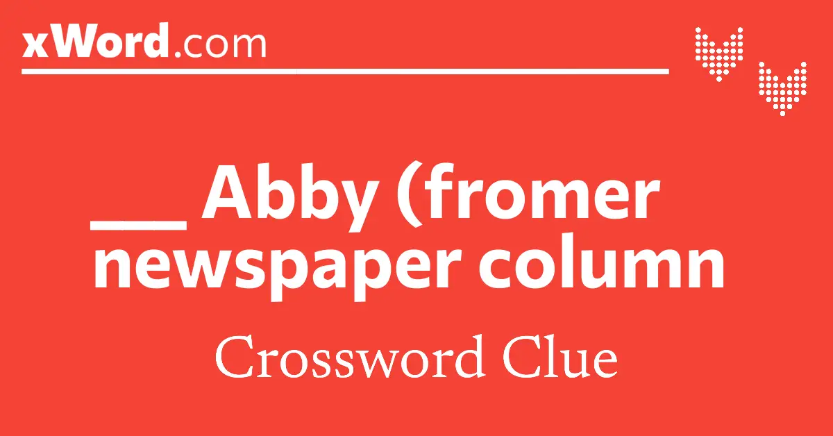 Abby (fromer newspaper column Crossword Clue Answers - xWord