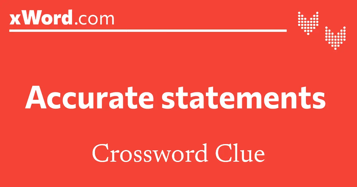 Accurate statements Crossword Clue Answers - xWord