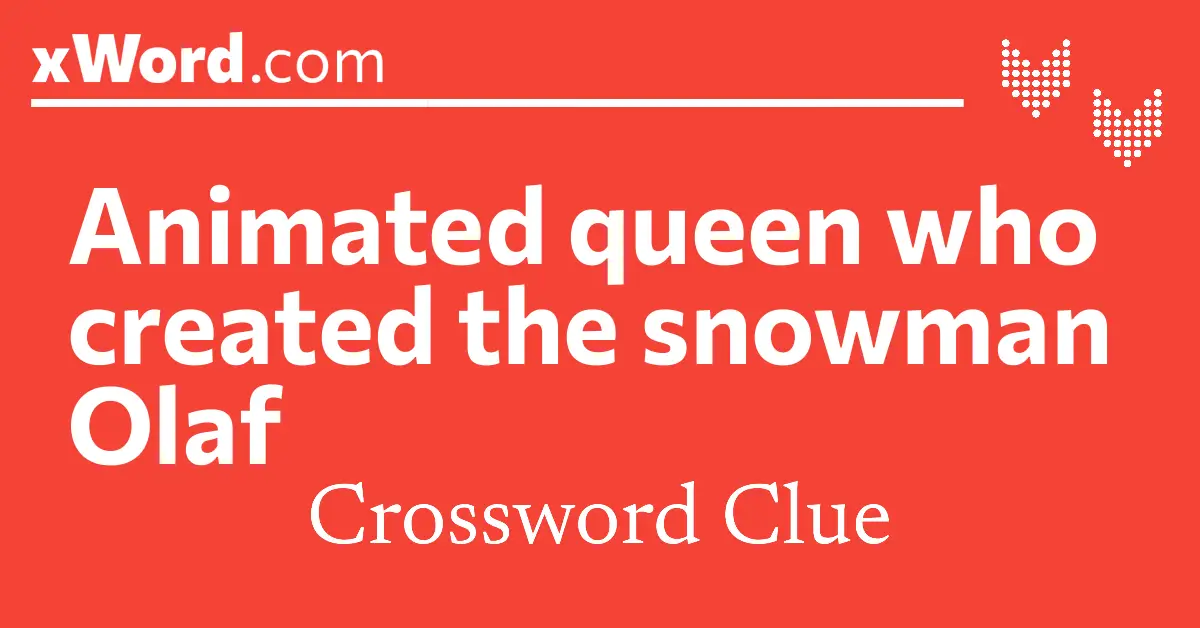 Animated queen who created the snowman Olaf Crossword Clue Answers - xWord