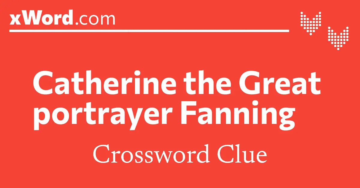 Catherine the Great portrayer Fanning Crossword Clue Answers - xWord
