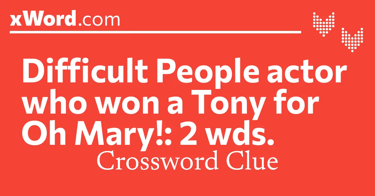 Difficult People actor who won a Tony for Oh Mary!: 2 wds. Crossword ...