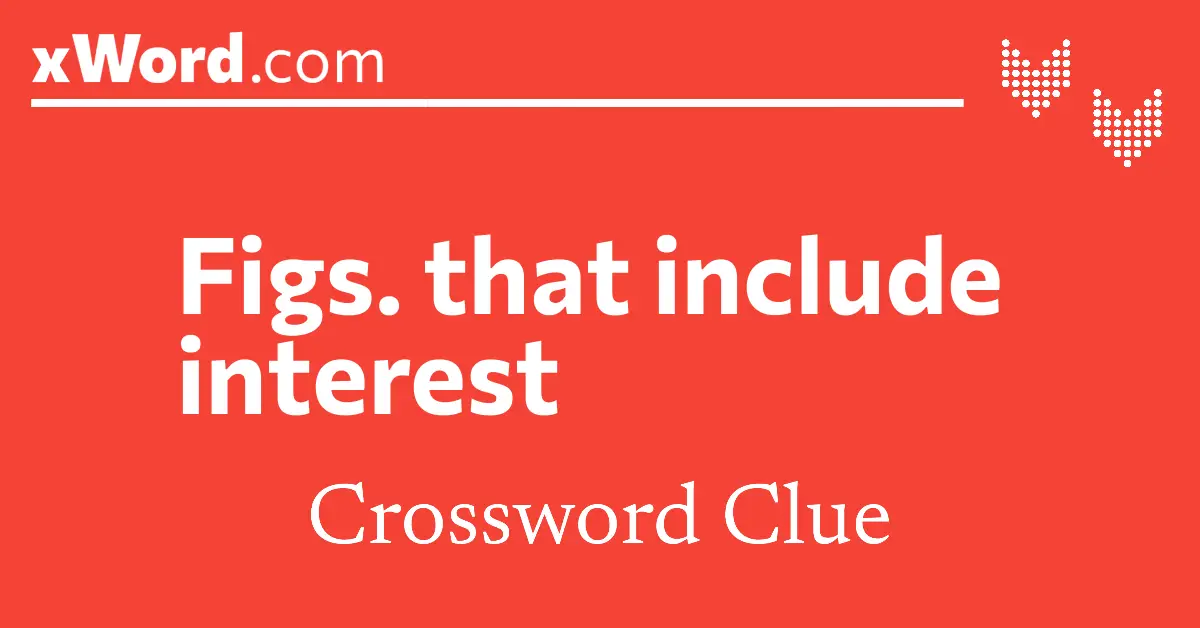 Figs. that include interest Crossword Clue Answers - xWord