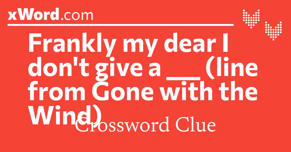 Frankly my dear I don't give a ___ (line from Gone with the Wind ...