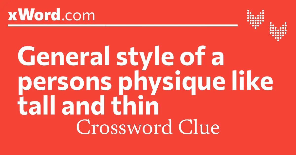 General style of a persons physique like tall and thin Crossword Clue ...