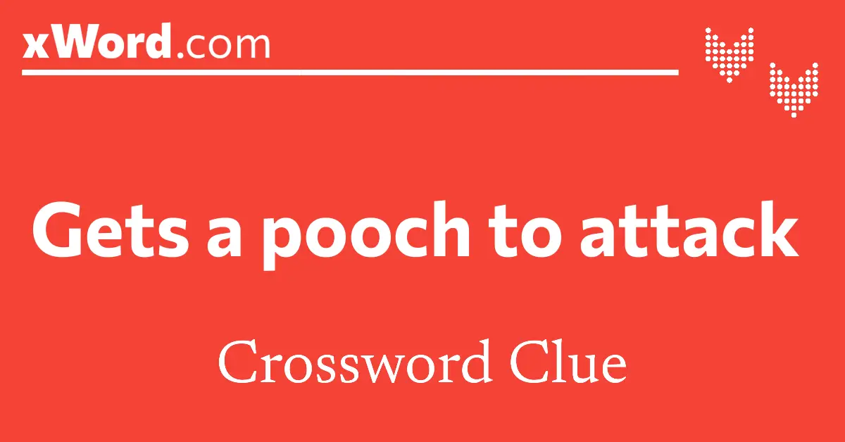 Gets a pooch to attack Crossword Clue Answers - xWord