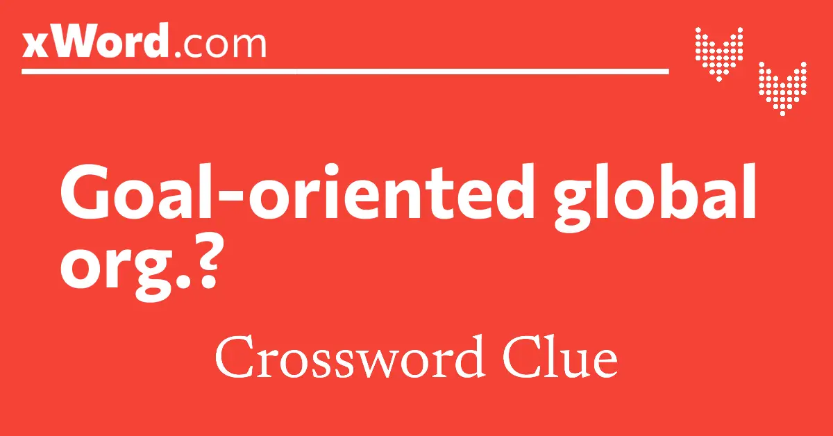 Goal-oriented global org.? Crossword Clue Answers - xWord