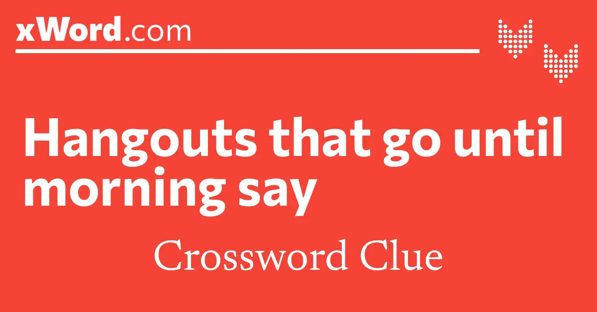 Hangouts that go until morning say Crossword Clue Answers - xWord