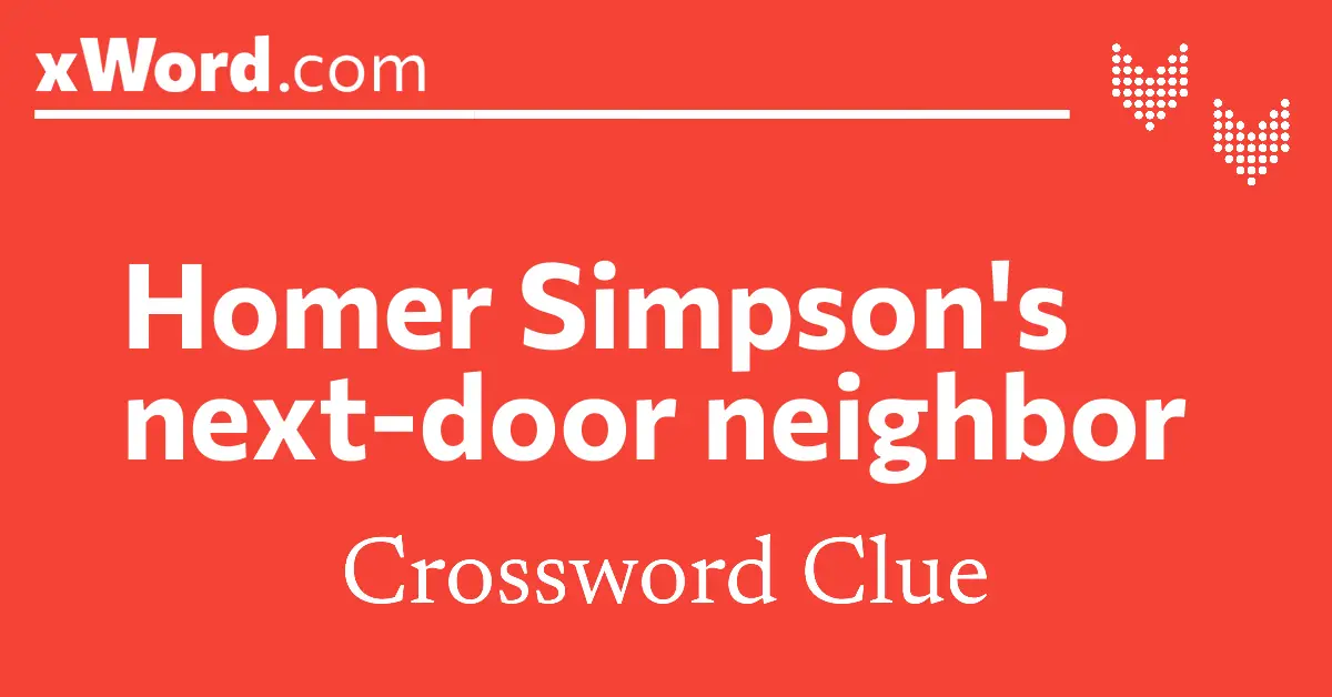 Homer Simpson's next-door neighbor Crossword Clue Answers - xWord