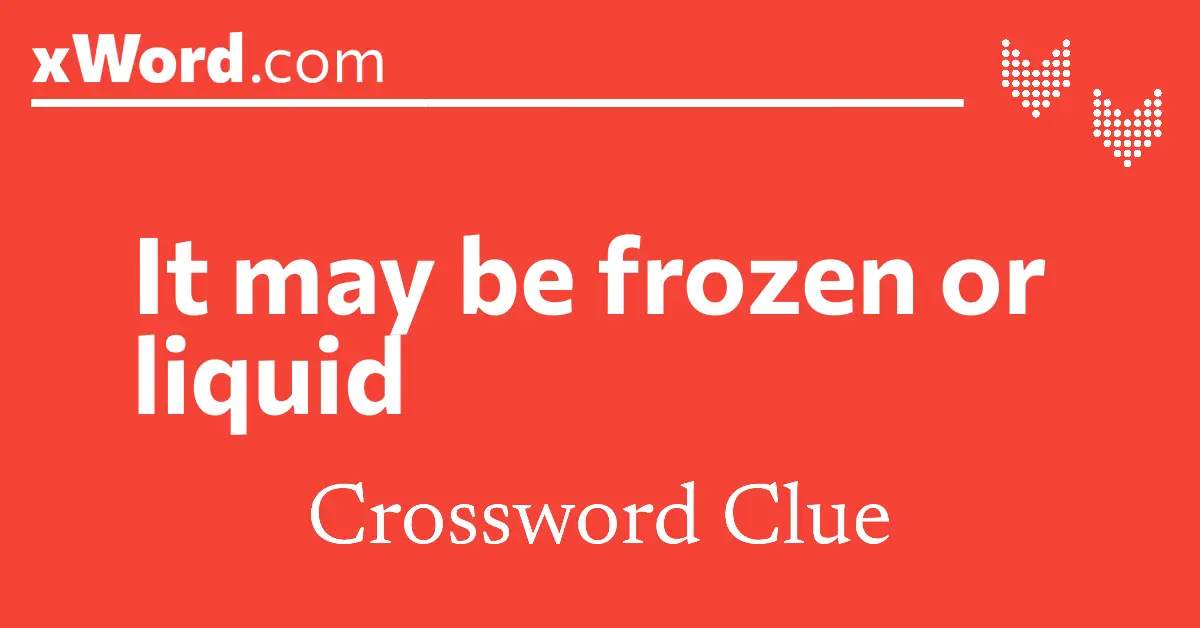 It may be frozen or liquid Crossword Clue Answers - xWord