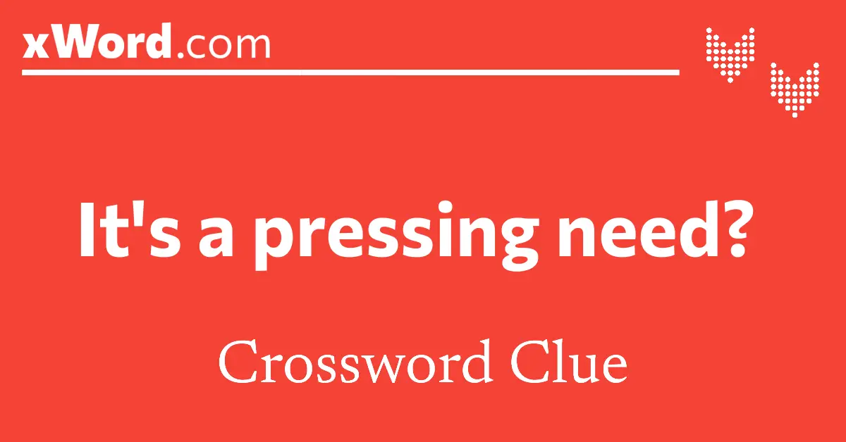It's a pressing need? Crossword Clue Answers - xWord