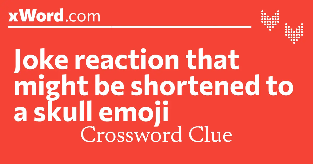 Joke reaction that might be shortened to a skull emoji Crossword Clue ...