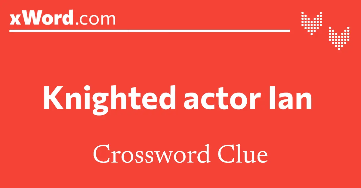 Knighted actor Ian Crossword Clue Answers - xWord