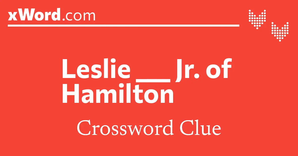 Leslie ___ Jr. of Hamilton Crossword Clue Answers - xWord