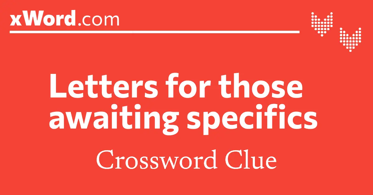 Letters for those awaiting specifics Crossword Clue Answers - xWord