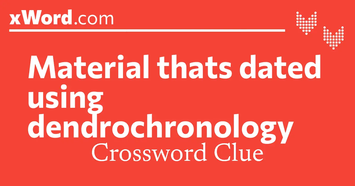 Material thats dated using dendrochronology Crossword Clue Answers - xWord