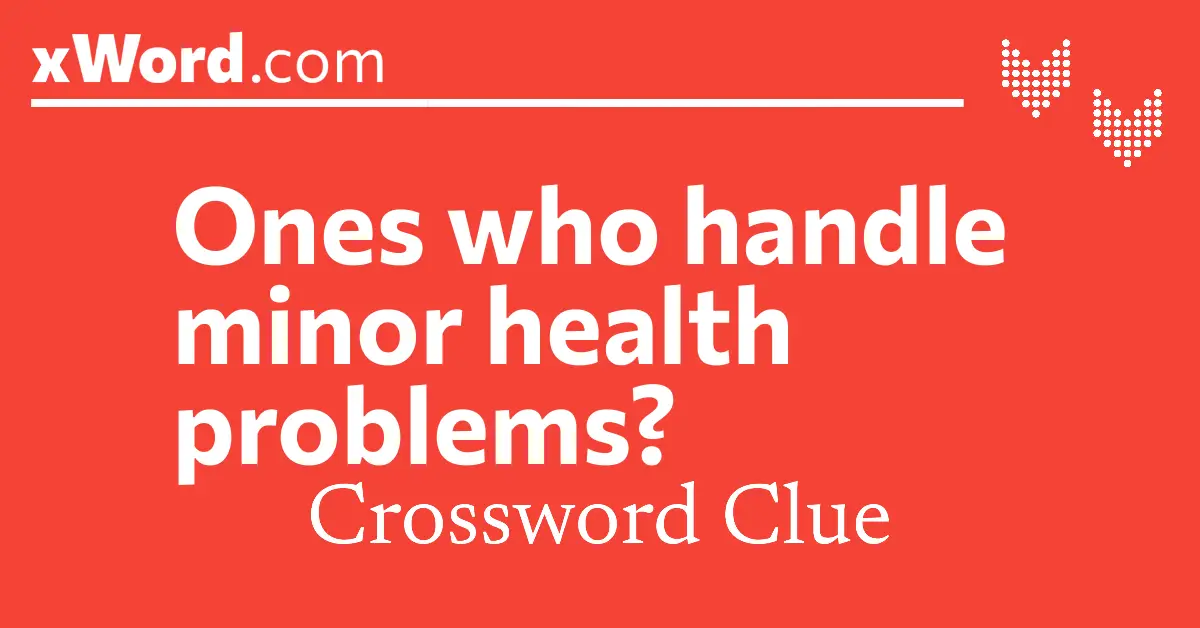 Ones who handle minor health problems? Crossword Clue Answers - xWord
