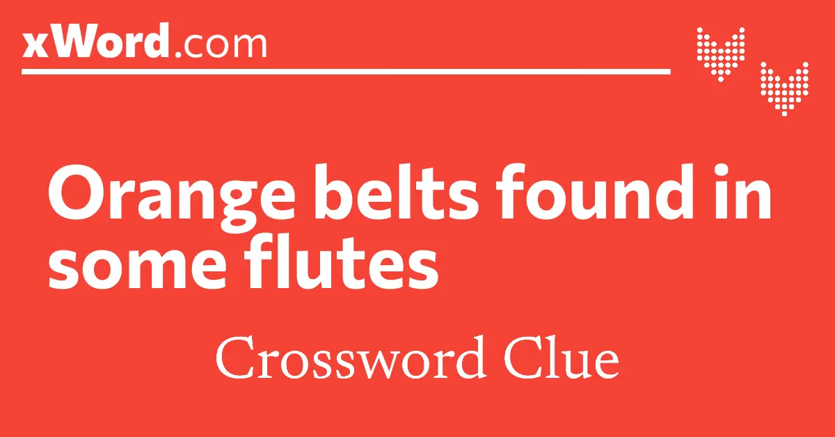 Orange belts found in some flutes Crossword Clue Answers - xWord