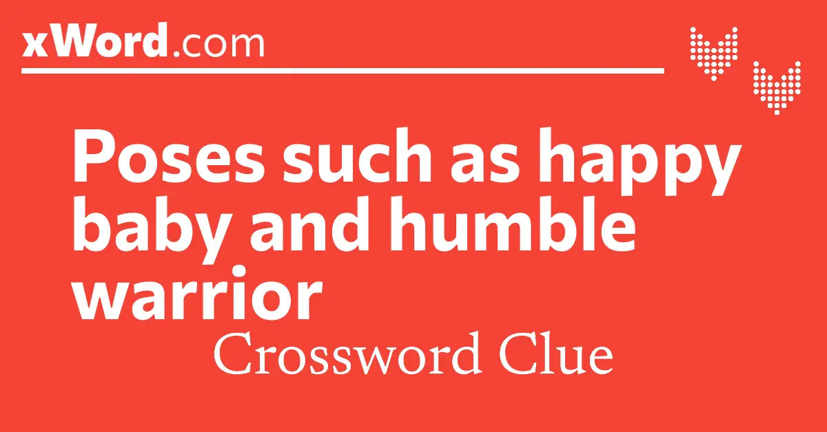 Poses such as happy baby and humble warrior Crossword Clue Answers - xWord