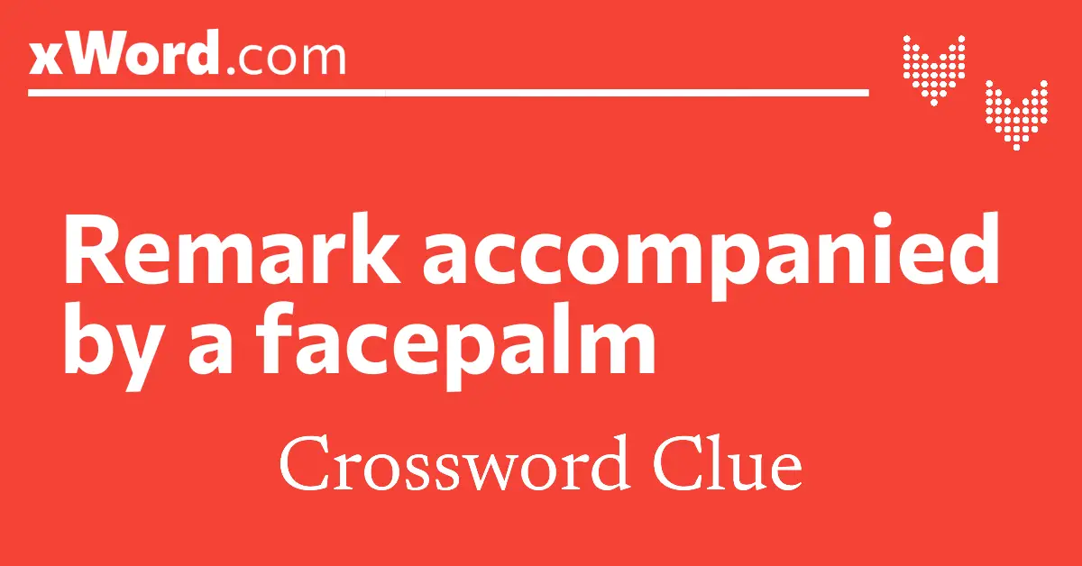 Remark accompanied by a facepalm Crossword Clue Answers - xWord