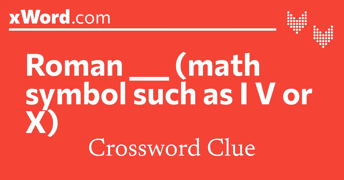 Roman ___ (math symbol such as I V or X) Crossword Clue Answers - xWord