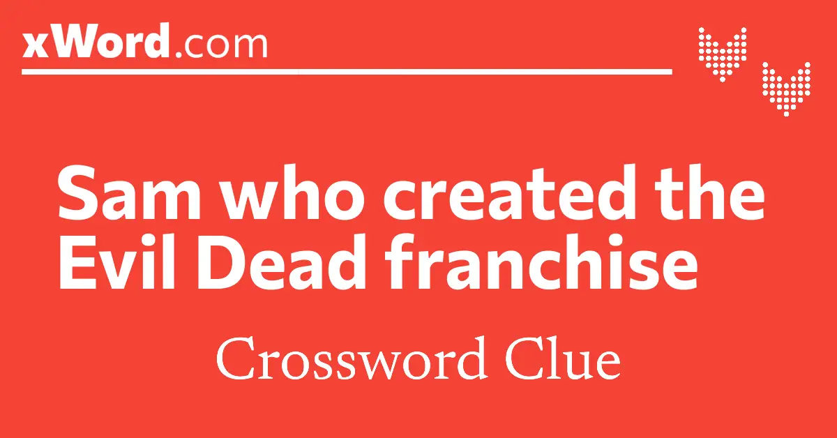 Sam who created the Evil Dead franchise Crossword Clue Answers - xWord