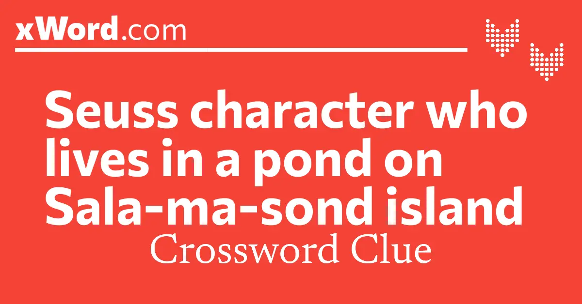 Seuss character who lives in a pond on Sala-ma-sond island Crossword ...