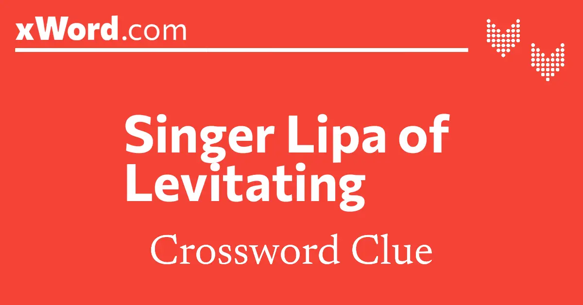 Singer Lipa of Levitating Crossword Clue Answers - xWord