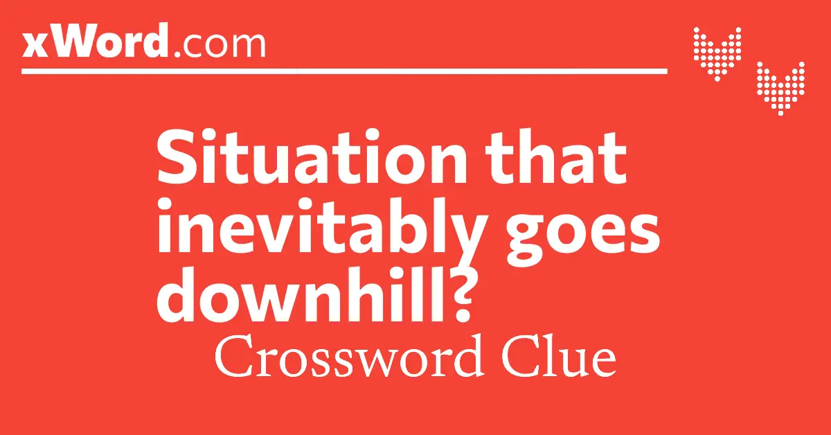 Situation that inevitably goes downhill? Crossword Clue Answers - xWord