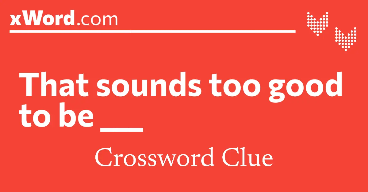 That sounds too good to be ___ Crossword Clue Answers - xWord