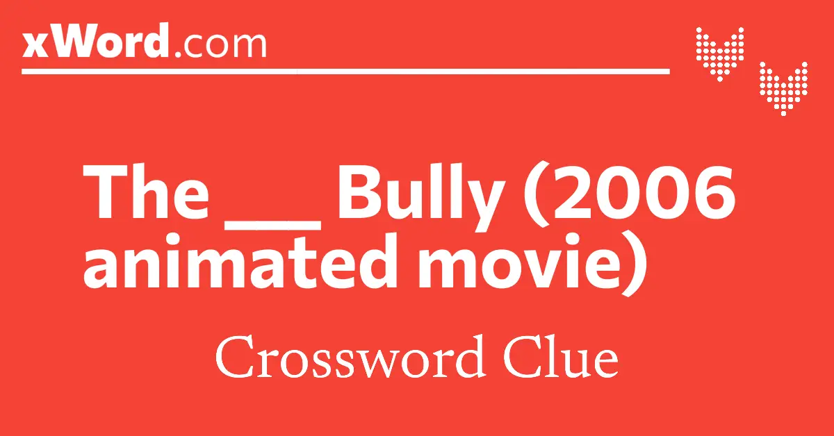 The ___ Bully (2006 animated movie) Crossword Clue Answers - xWord