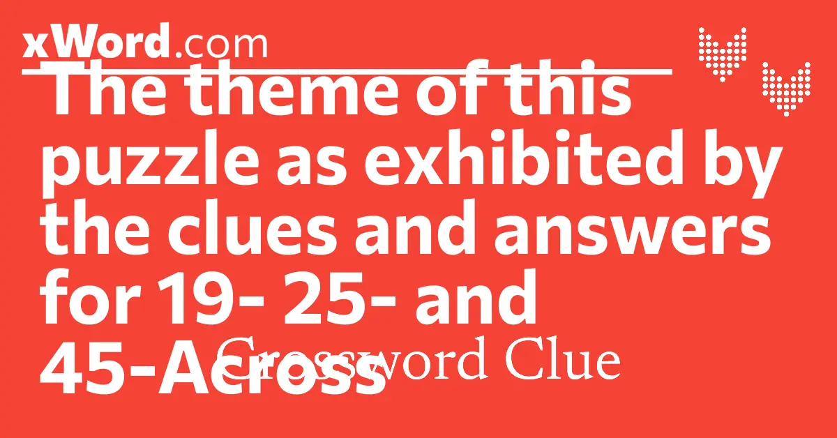 The theme of this puzzle as exhibited by the clues and answers for 19 ...