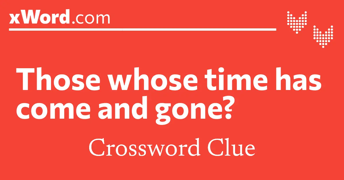 Those whose time has come and gone? Crossword Clue Answers - xWord