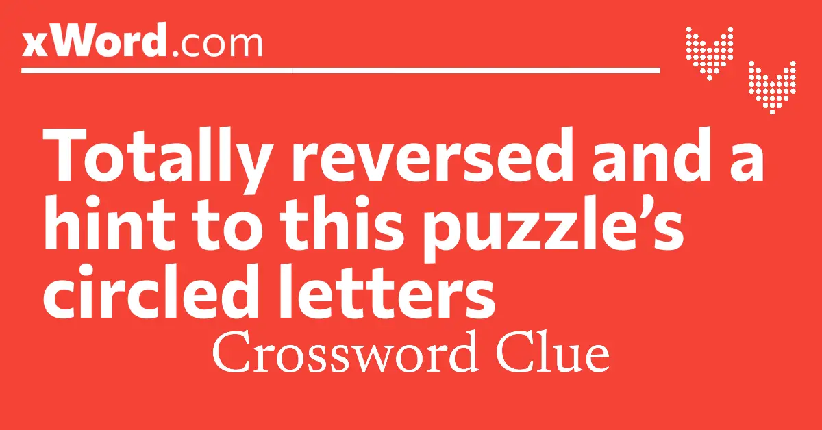 Totally reversed and a hint to this puzzle’s circled letters Crossword ...