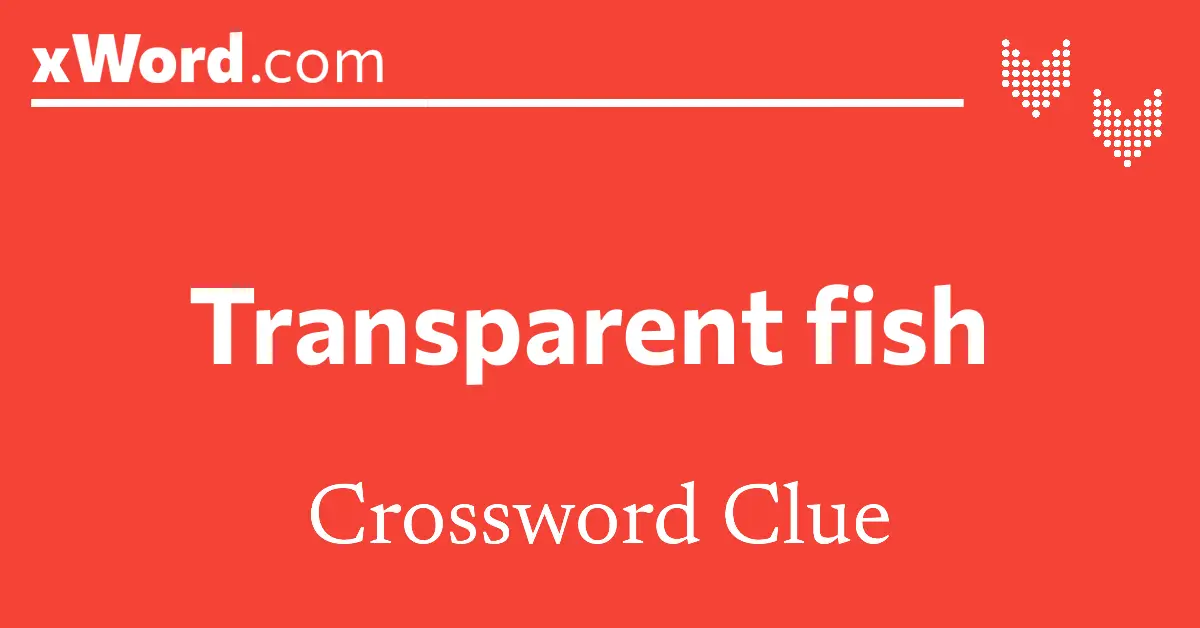 Transparent fish Crossword Clue Answers - xWord