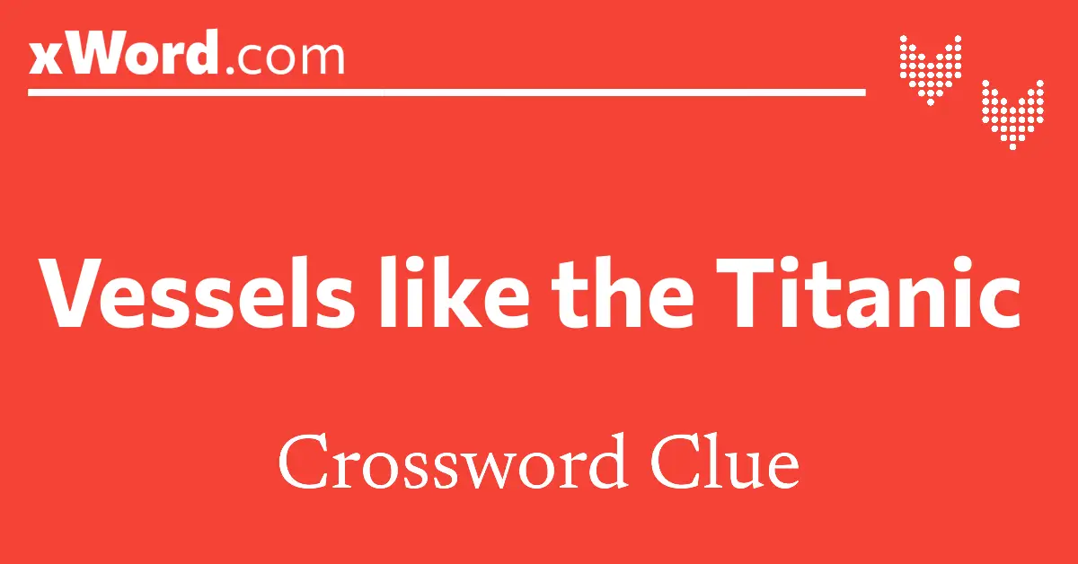 Vessels like the Titanic Crossword Clue Answers - xWord