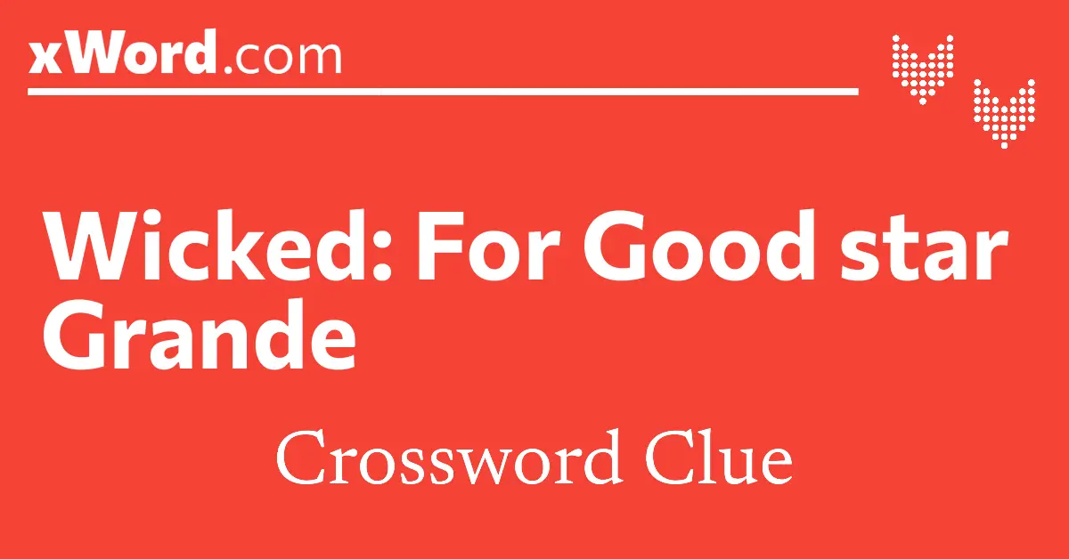 Wicked: For Good star Grande Crossword Clue Answers - xWord