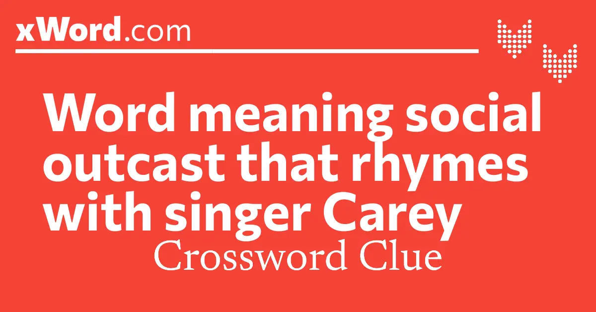 Word meaning social outcast that rhymes with singer Carey Crossword ...