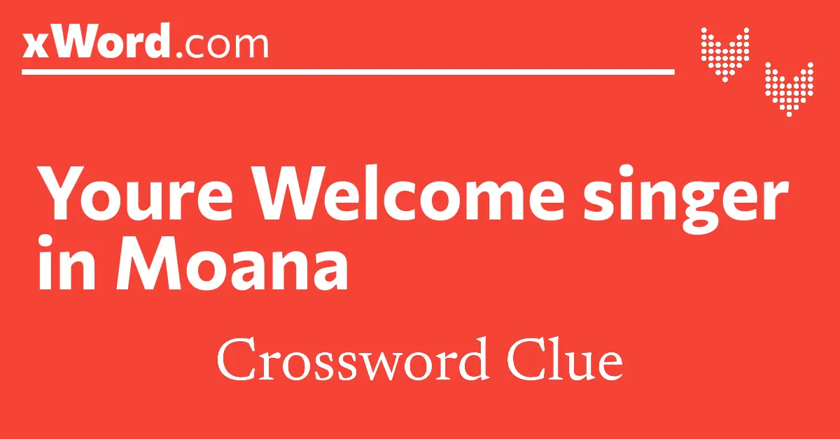 Youre Welcome singer in Moana Crossword Clue Answers - xWord