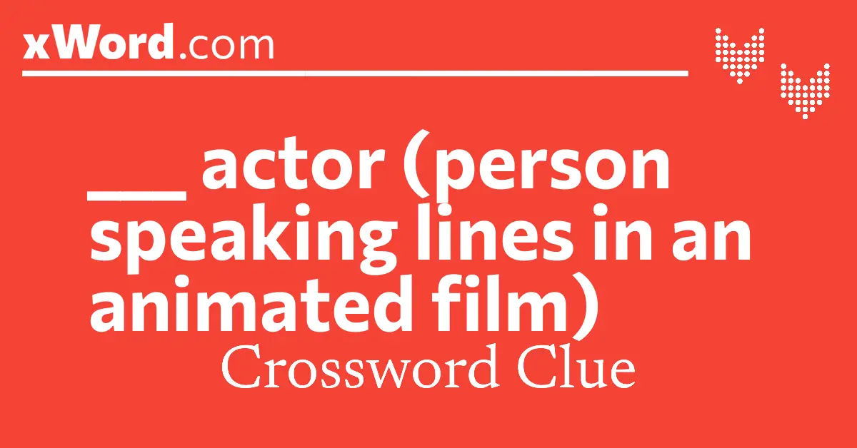 actor (person speaking lines in an animated film) Crossword Clue ...